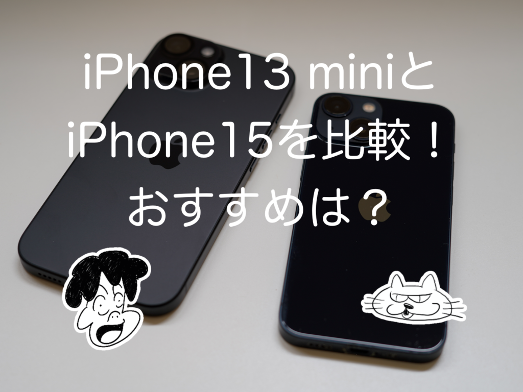 iPhone13 miniとiPhone15を比較！サイズ感は？機能差は？おすすめは？の巻